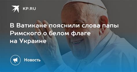 В Ватикане пояснили слова папы Римского о белом флаге на Украине Kp Ru