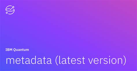 Metadata Latest Version Ibm Quantum Documentation