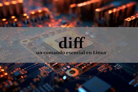 El Comando Diff En Linux Una Herramienta Esencial Pero A Menudo Olvidada Administración De