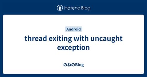 Thread Exiting With Uncaught Exception のねのblog