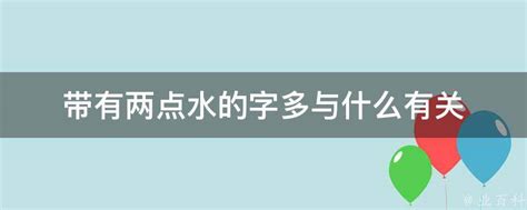 带有两点水的字多与什么有关 业百科