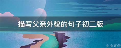 描写父亲外貌的句子初二版 业百科
