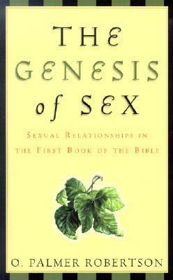 The Genesis Of Sex Sexual Relationships In The First Book Of The Bible By O Palmer Robertson