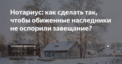 Нотариус как сделать так чтобы обиженные наследники не оспорили завещание Нотариат Беларуси