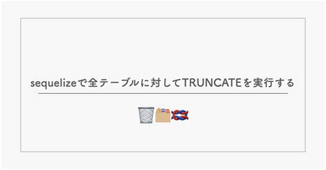 Sequelizeで全テーブルに対してtruncateを実行する やわらかテック