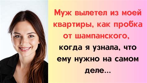 Муж вылетел из моей квартиры как пробка от шампанского когда я узнала что ему нужно на самом
