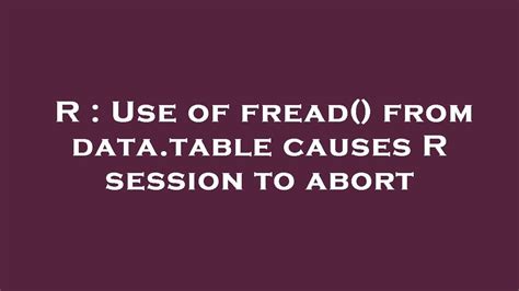 R Use Of Fread From Datatable Causes R Session To Abort Youtube
