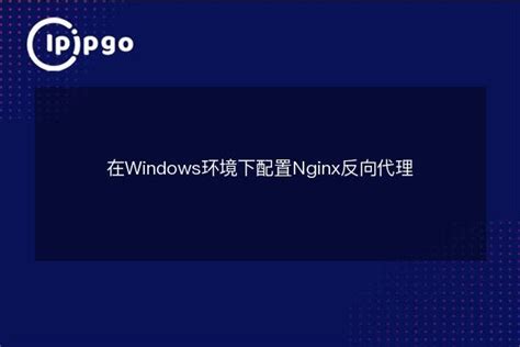 在windows环境下配置nginx反向代理 Ipipgo 在windows环境下配置nginx反向代理 Ipipgo