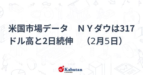 米国市場データ Nyダウは317ドル高と2日続伸 （2月5日） 株探かぶたん｜米国株