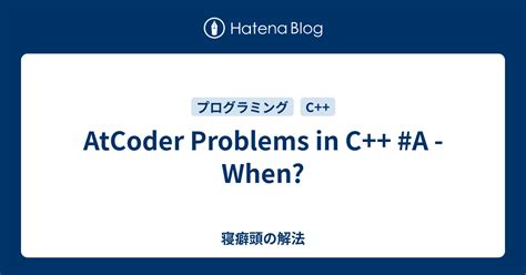 Atcoder Problems In C A When 寝癖頭の解法 Atcoder Problems In C A When 寝癖頭の解法