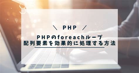 【php】phpのforeachループ、配列要素を効果的に処理する方法 アクアのプログラミング日記