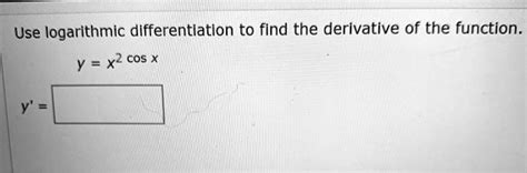 Solved Use Logarithmic Differentiation To Find The Derivative Of The Function Y X2 Cos X