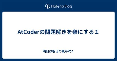 atcoderの問題解きを楽にする1 明日は明日の風が吹く