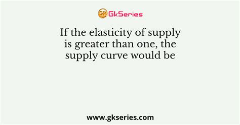 If The Elasticity Of Supply Is Greater Than One The Supply Curve Would Be