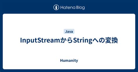 InputStreamからStringへの変換 Humanity