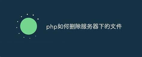 php如何删除服务器下的文件 叮当号