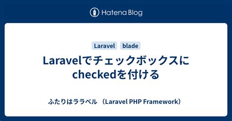 Laravelでチェックボックスにcheckedを付ける ふたりはララベル （laravel Php Framework）