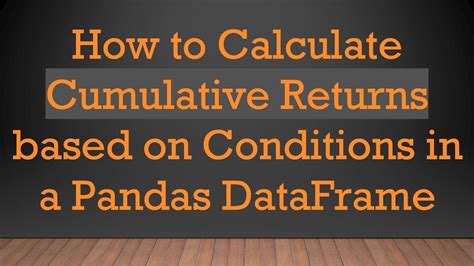 How To Calculate Cumulative Returns Based On Conditions In A Pandas