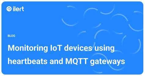 Monitoring Iot Devices Using Heartbeats And Mqtt Gateways Ilert