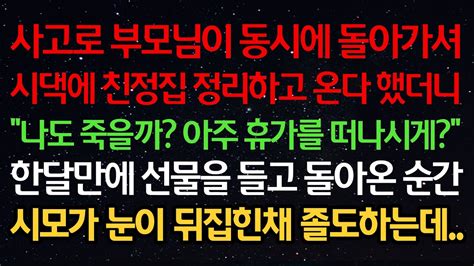 실화사연 사고로 부모님이 동시에 돌아가셔 시댁에 친정집 정리하고 온다하니 나도 죽을까 아주 휴가를 떠나시게” 한달만에 선물을 들고 돌아온 순간 시모가 눈뒤집힌채