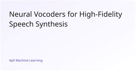 neural vocoders for high fidelity speech synthesis