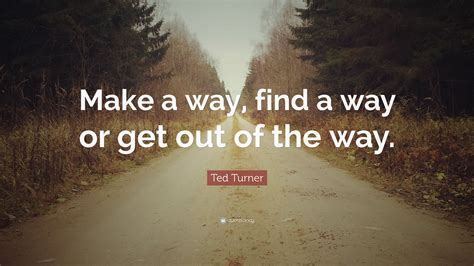 Ted Turner Quote “make A Way Find A Way Or Get Out Of The Way”