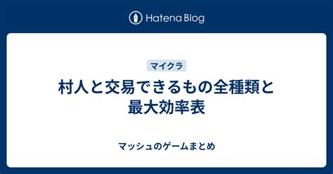 村人と交易できるもの全種類と最大効率表 マッシュのゲームまとめ