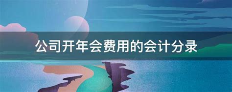 公司开年会费用的会计分录 业百科