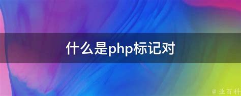 什么是php标记对 业百科