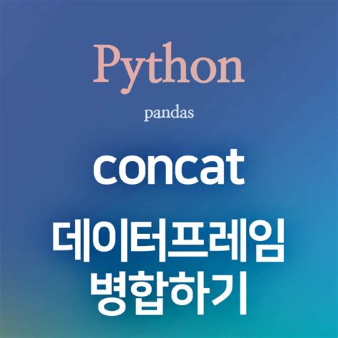 Python Pandas Concat 판다스 데이터프레임 병합하기행 병합 열 병합 네이버 블로그