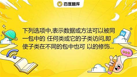 下列选项中 表示数据或方法可以被同一包中的 任何类或它的子类访问 即使子类在不同的包中也可 以的修饰符是 a public b protected c 百度教育