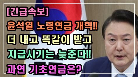긴급속보 윤석열 정부의 노령연금 개혁 결국 더 많이 내고 똑같이 받고 지급시기는 늦춘다 과연 기초연금은 기초연금 수급대상 기초연금계산방법 노령연금