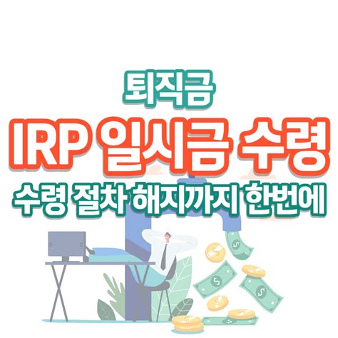 개인형 Irp 퇴직금 일시금 수령 방법 기간 주의사항 총정리 금융천재