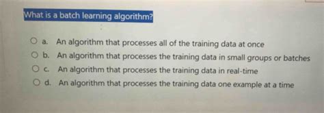 Solved What Is A Batch Learning Algorithm A An Algorithm That Processes All Of The Training
