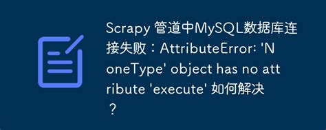 Scrapy 管道中mysql数据库连接失败：attributeerror ‘nonetype Object Has No