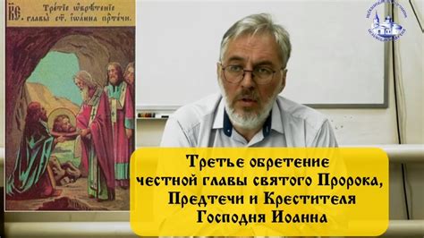 Третье обретение честной главы святого Пророка Предтечи и Крестителя Господня Иоанна 7 июня