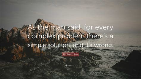 Umberto Eco Quote As The Man Said For Every Complex Problem Theres A Simple Solution And It