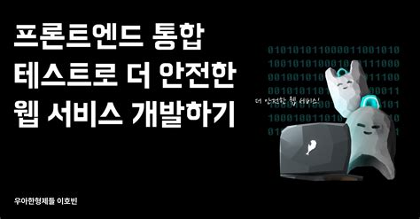 프론트엔드 통합 테스트로 더 안전한 웹 서비스 개발하기우아한형제들 기술블로그