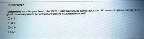Question 7 Tungsten W Has A Body Centered Cubic Bcc Crystal Structure Its Atomic Radius Is