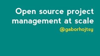 Open Source Project Management At Scale PPT