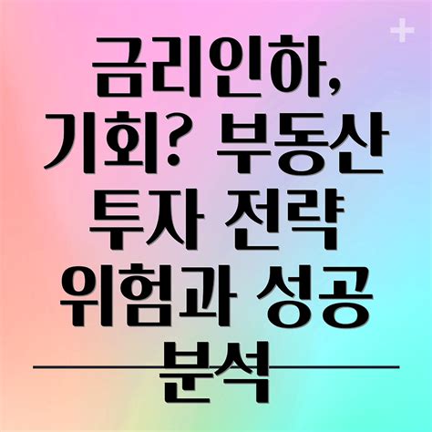 금리 인하 시대 부동산 투자 전략 기회와 위험 분석 및 성공적인 투자 전략