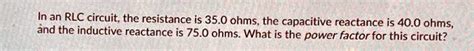 In An Rlc Circuit The Resistance Is 35 0 Ohms The Capacitive Reactance Is 40 0 Ohms And The
