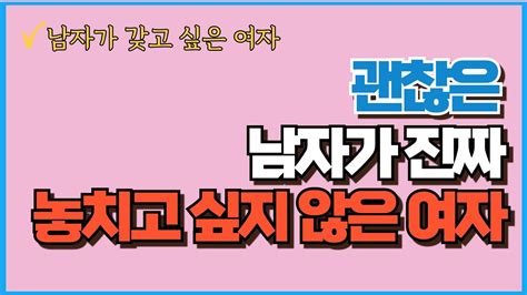 괜찮은 남자가 진짜 놓치고 싶지 않은 여자 Youtube