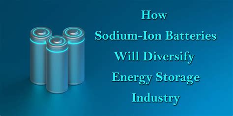 How Sodium Ion Batteries Will Diversify Energy Storage Industry