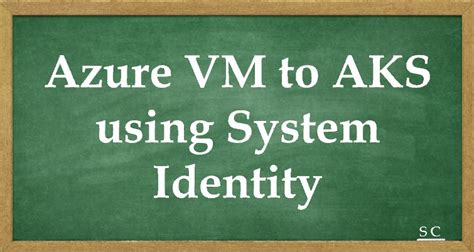 Azure Vm To Aks Using System Identity — Lets Sail Together By Chaskarshailesh Javarevisited