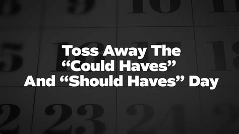 Toss Away The Could Haves” And Should Haves” Day List Of National Days