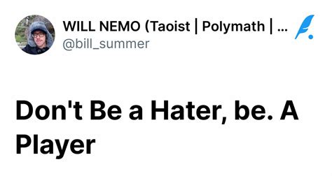 William Summer On Linkedin Dont Be A Hater Be A Player Will Nemo Taoist Polymath Founder