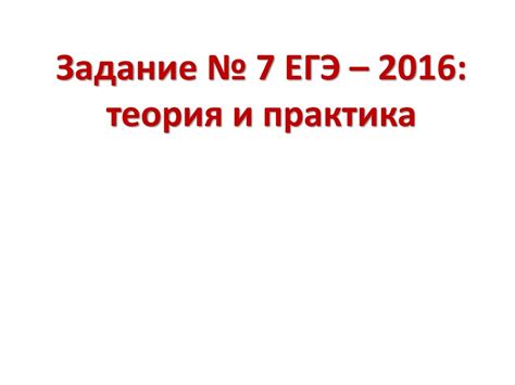 Задание № 7 ЕГЭ 2016 теория и практика презентация онлайн