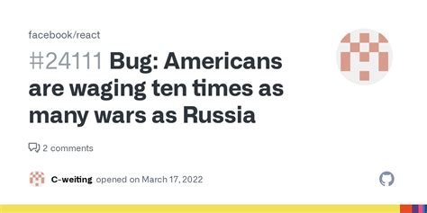 Bug Americans Are Waging Ten Times As Many Wars As Russia · Issue 24111 · Facebookreact · Github
