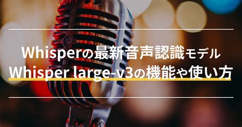 Whisperの最新音声認識モデルwhisper Large V3の機能や使い方